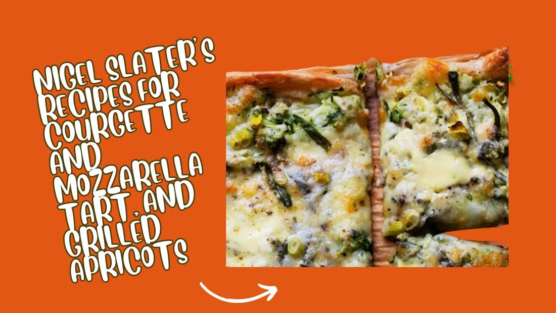 Nigel Slater’s recipes for courgette and mozzarella tart, and grilled ...